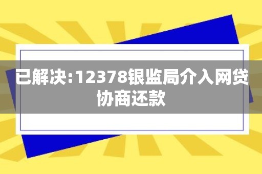 已解决:12378银监局介入网贷协商还款-律师在线